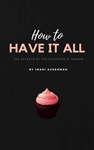How to Have It All: The Secrets of the Proverbs 31 Woman by Imani ...