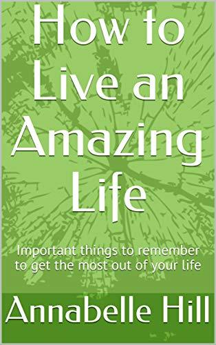 How to Live an Amazing Life: Important things to remember to get the ...