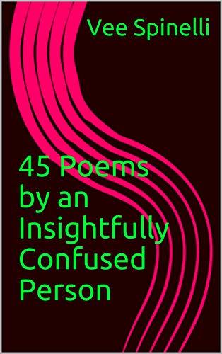 45 Poems by an Insightfully Confused Person by Vee Spinelli | Goodreads