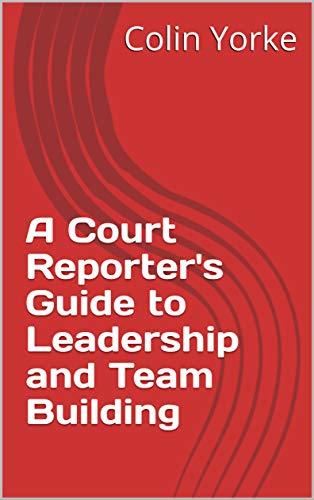 A Court Reporter's Guide to Leadership and Team Building by Colin Yorke ...