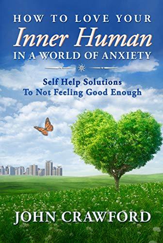 How To Love Your Inner Human In A World Of Anxiety: Self Help Solutions ...