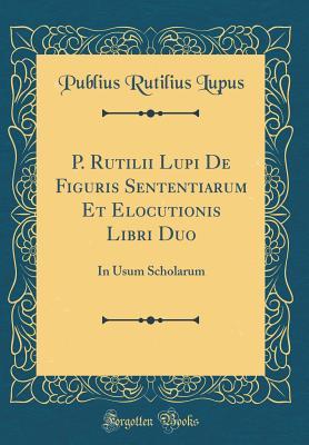 P. Rutilii Lupi De Figuris Sententiarum Et Elocutionis Libri Duo: In ...