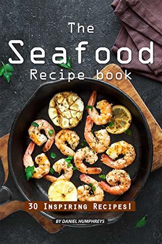The Seafood Recipe Book: 30 Inspiring Recipes! by Daniel Humphreys ...