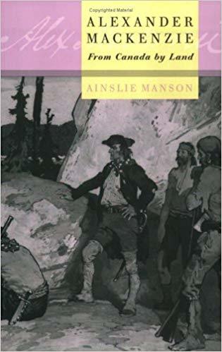 Alexander Mackenzie: From Canada by Land by Ainslie Manson | Goodreads