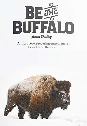Be the Buffalo: A short book preparing entrepreneurs to walk into the ...