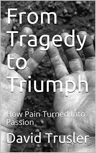 From Tragedy to Triumph: How Pain Turned Into Passion by David Trusler ...