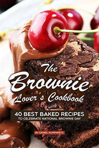 The Brownie Lover's Cookbook: 40 Best Baked Recipes to Celebrate National Brownie Day by Daniel ...