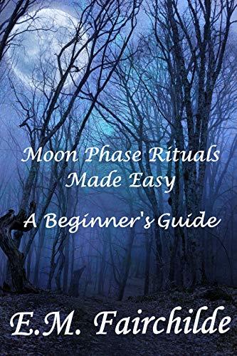 Moon Phase Rituals Made Easy: A Beginners Guide by E.M. Fairchilde ...