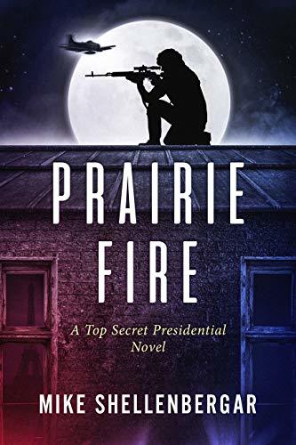 Prairie Fire: A Top Secret Presidential Novel by Mike Shellenbergar ...