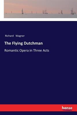 The Flying Dutchman: Romantic Opera in Three Acts by Richard Wagner ...