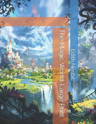 The Magic World: Large Print by E. Nesbit | Goodreads