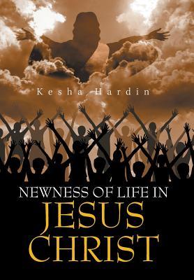 Newness of Life in Jesus Christ by Kesha Hardin | Goodreads