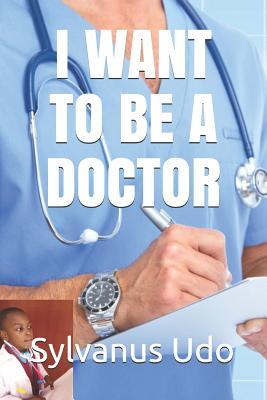 I WANT TO BE A DOCTOR by Sylvanus Udo | Goodreads