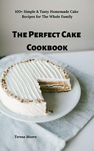 The Perfect Cake Cookbook: 100+ Simple & Tasty Homemade Cake Recipes ...