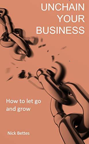 Unchain Your Business: How to let go and grow by Nick Bettes | Goodreads