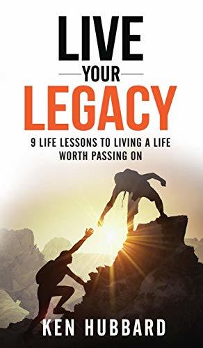 LIVE YOUR LEGACY: 9 Life Lessons To Living A Life Worth Passing On by ...