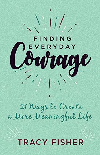 Finding Everyday Courage: 21 Ways to Create a More Meaningful Life by ...