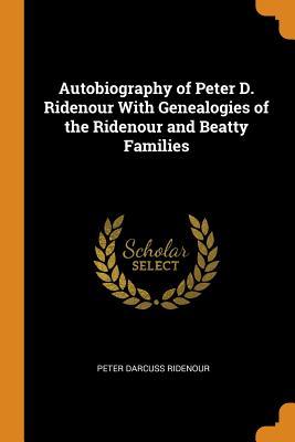 Autobiography of Peter D. Ridenour with Genealogies of the Ridenour and ...