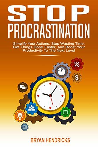 Stop Procrastination: Simplify Your Actions, Stop Wasting Time, Get ...