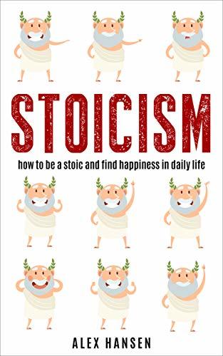 Stoicism: How to be a stoic and find happiness in daily life by Alex ...