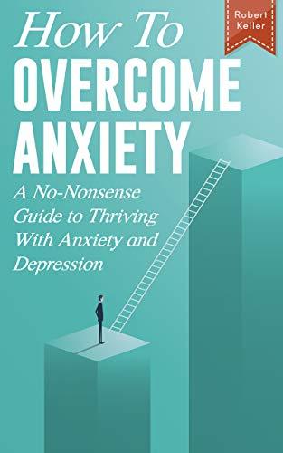 How to Overcome Anxiety: A No-Nonsense Guide to Thriving with Anxiety ...