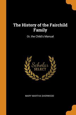 The History of the Fairchild Family: Or, the Child's Manual by Mary ...