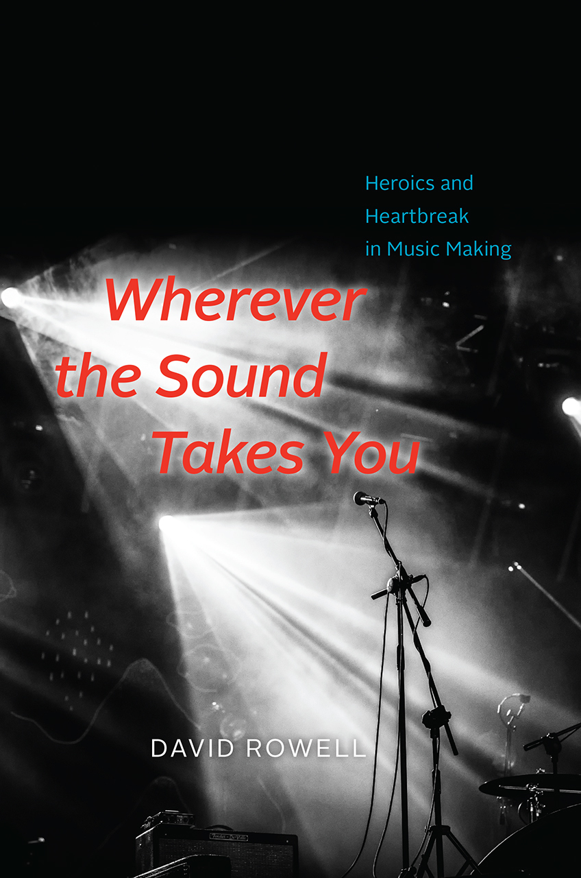 Wherever the Sound Takes You: Heroics and Heartbreak in Music Making by ...