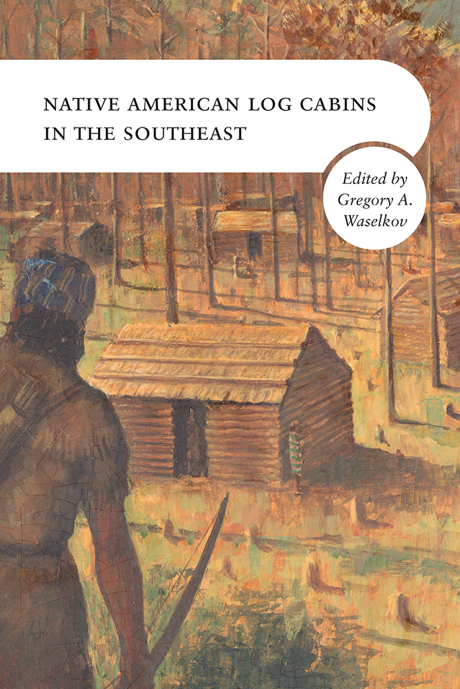 Native American Log Cabins in the Southeast by Gregory A. Waselkov ...