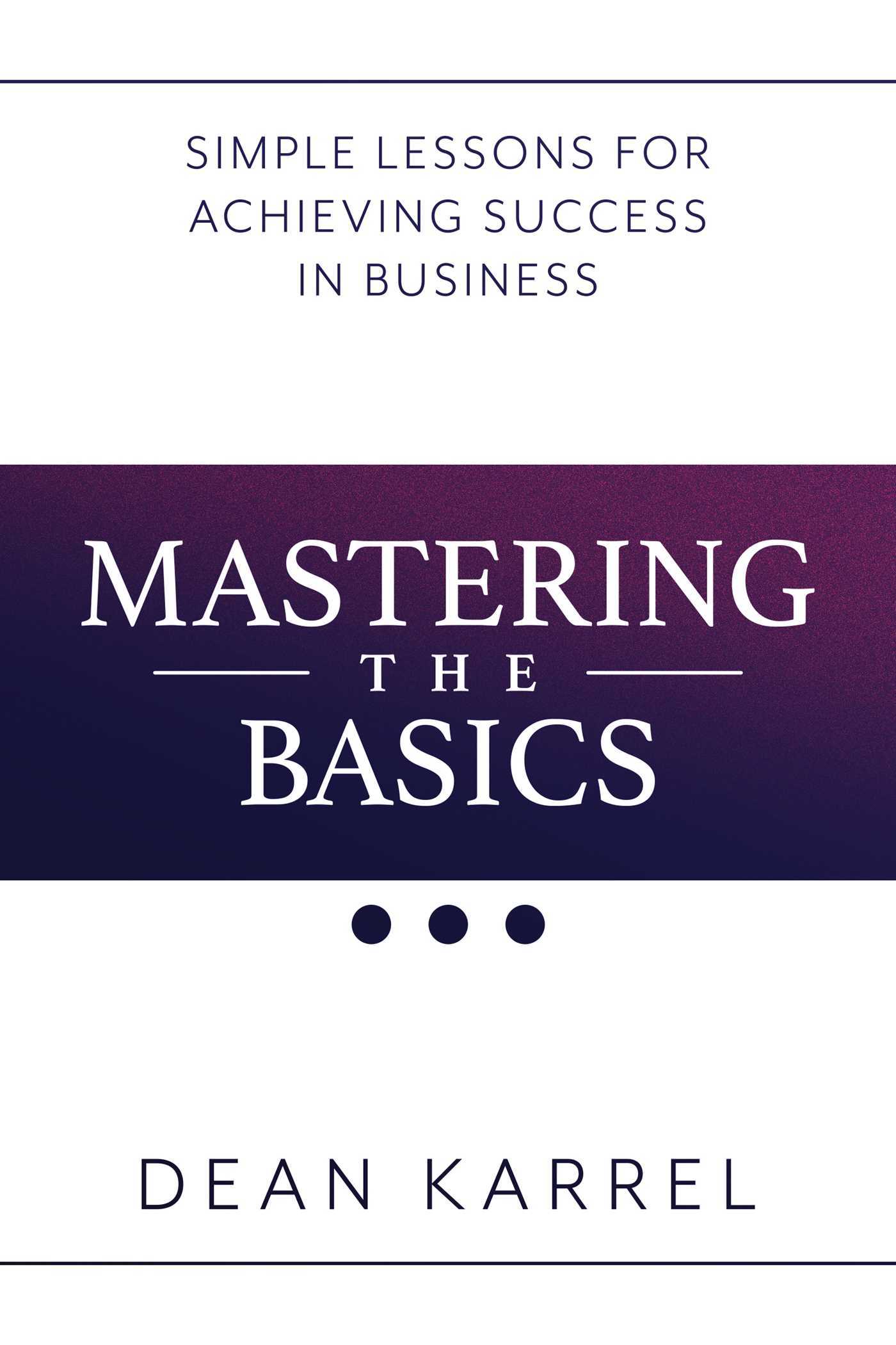 Mastering the Basics: Simple Lessons for Achieving Success in Business ...