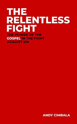 The Relentless Fight: The Power of the Gospel in the Fight Against Sin ...