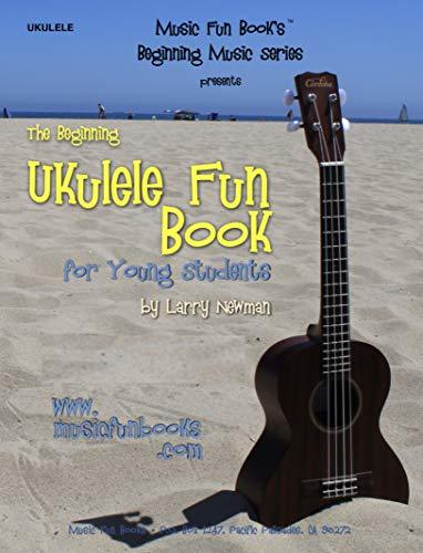The Beginning Ukulele Fun Book for Young Students by Larry E. Newman ...