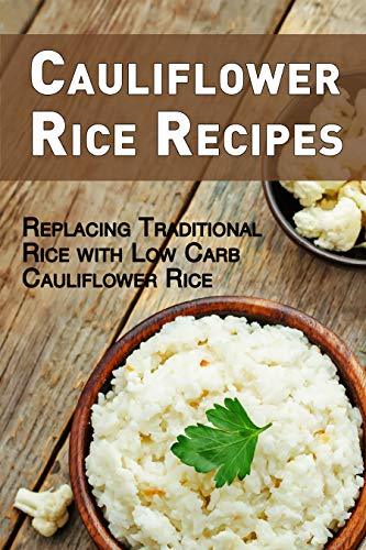 Cauliflower Rice Recipes: Replacing Traditional Rice with Low Carb ...