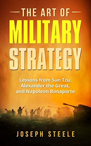 The Art of Military Strategy: Lessons from Sun Tzu, Alexander the Great ...