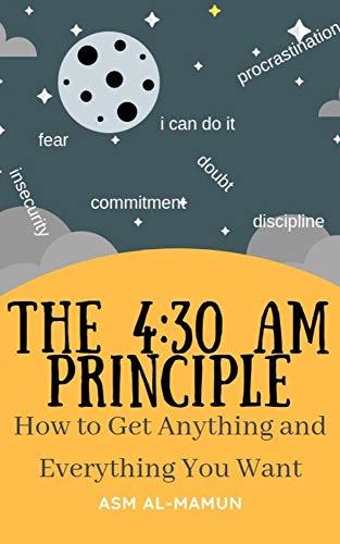 The 4:30AM Principle: How to Get Anything and Everything You Want by ASM AL-MAMUN | Goodreads