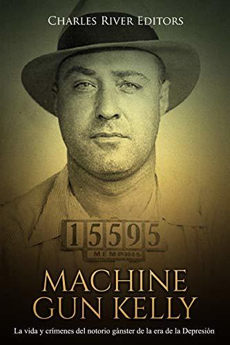 Machine Gun Kelly: La vida y crímenes del notorio gánster de la era de ...