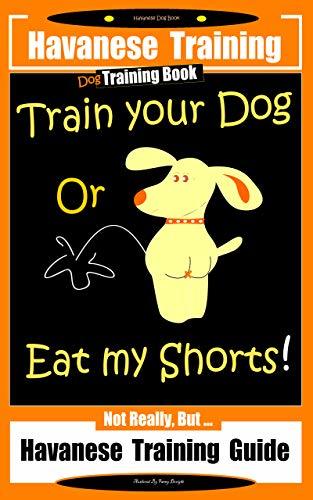 Havanese Dog, Book Havanese Training, Dog Training Book, Train Your Dog or Eat My Shorts!: Not ...