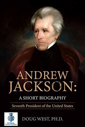 Andrew Jackson: A Short Biography : Seventh President of the United ...