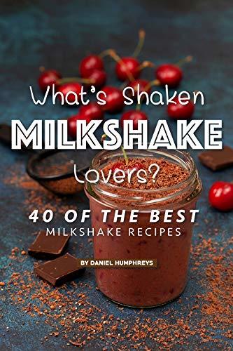 What's Shaken Milkshake Lovers?: 40 of the Best Milkshake Recipes by ...