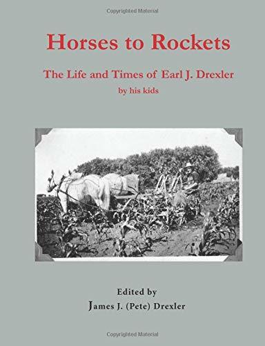 Horses to Rockets: The Life and Times of Earl J. Drexler by James J ...