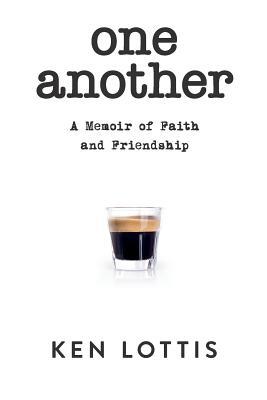 One Another: A Memoir of Faith and Friendship by Ken Lottis | Goodreads
