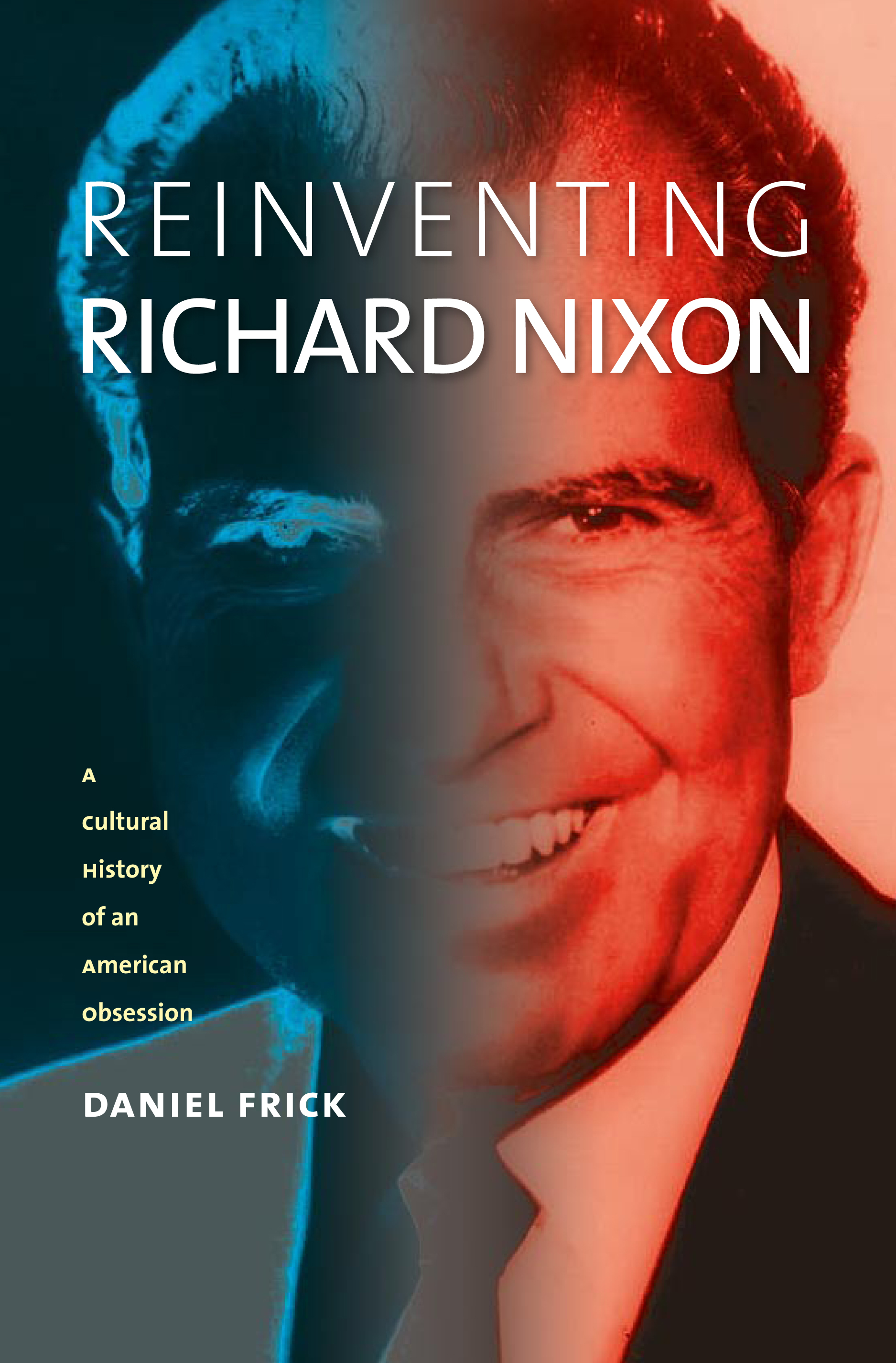 Reinventing Richard Nixon: A Cultural History of an American Obsession ...