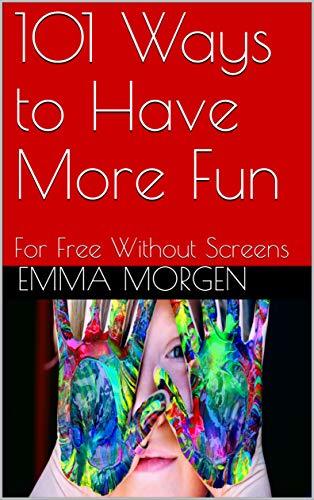 101 Ways to Have More Fun: For Free Without Screens by Emma Morgen ...