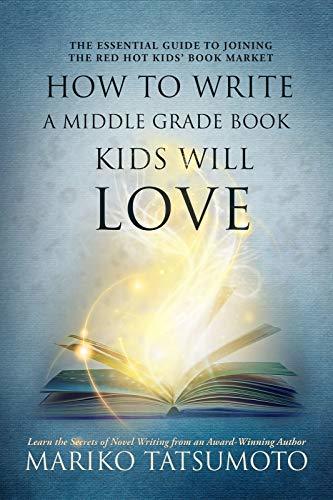 How to Write a Middle Grade Book Kids Will Love: The Essential Guide to ...
