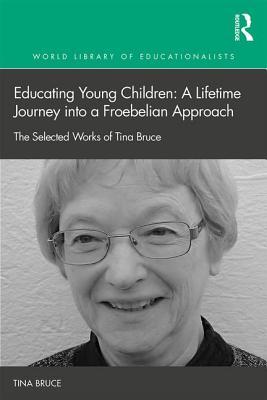 Educating Young Children: A Lifetime Journey into a Froebelian Approach ...