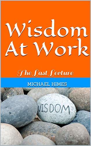 Wisdom At Work: The Last Lecture by Michael Himes | Goodreads