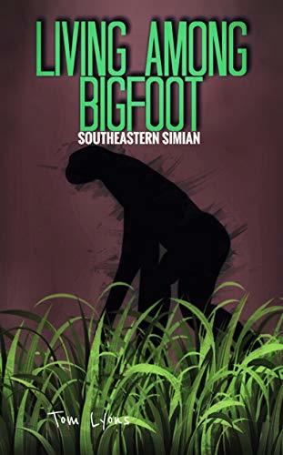 Living Among Bigfoot: Southeastern Simian (A True Story) by Tom Lyons ...