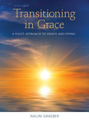 Transitioning in Grace: A Yogi's Approach to Death and Dying by Nalini ...