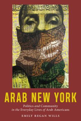 Arab New York: Politics and Community in the Everyday Lives of Arab ...