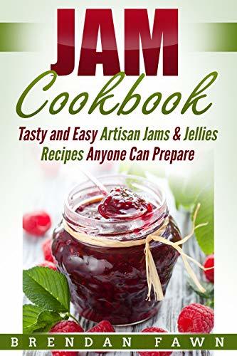 Jam Cookbook: Tasty and Easy Artisan Jams & Jellies Recipes Anyone Can ...
