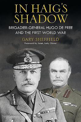 In Haig's Shadow: Brigadier-General Hugo de Pree and the First World ...